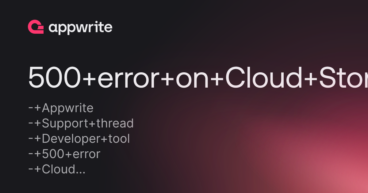 500 error on Cloud Storage upload - Threads - Appwrite