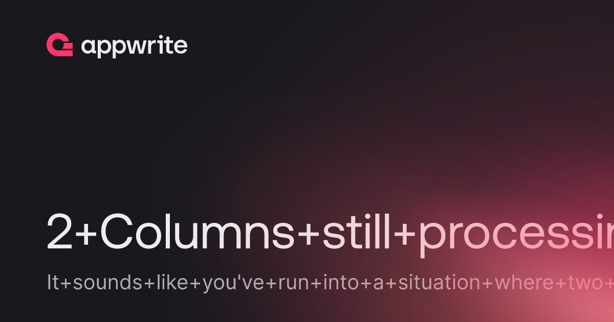 2 Columns still processing since yesterday - Threads - Appwrite